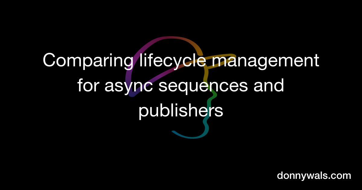 Comparing lifecycle management for async sequences and publishers