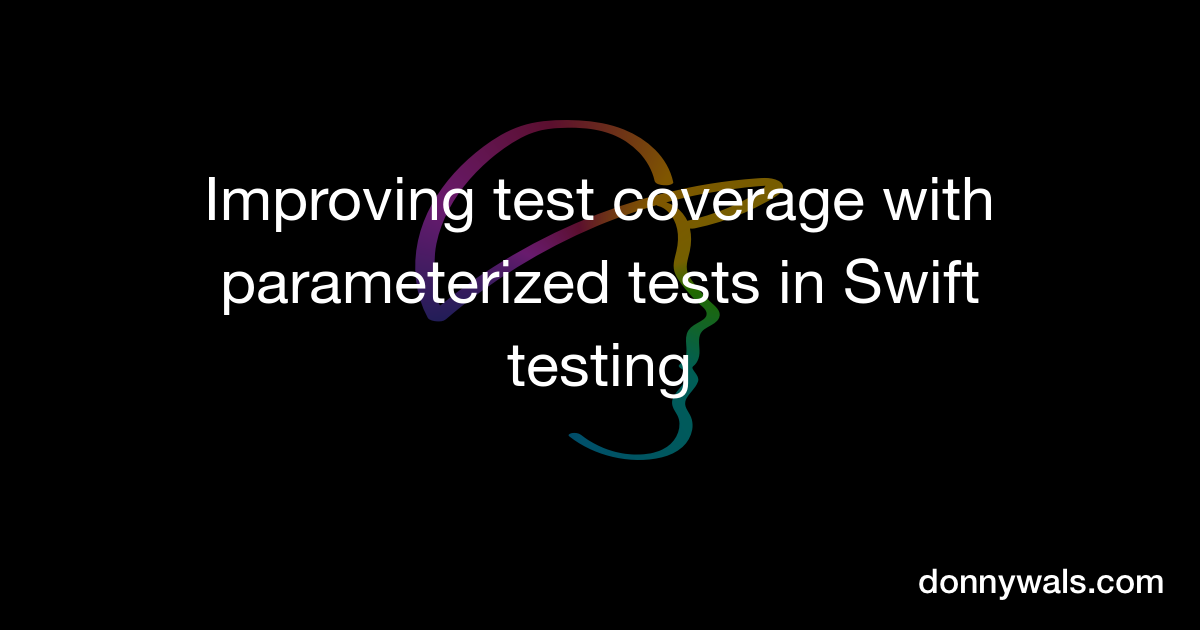 Improving Test Coverage With Parameterized Tests In Swift Testing