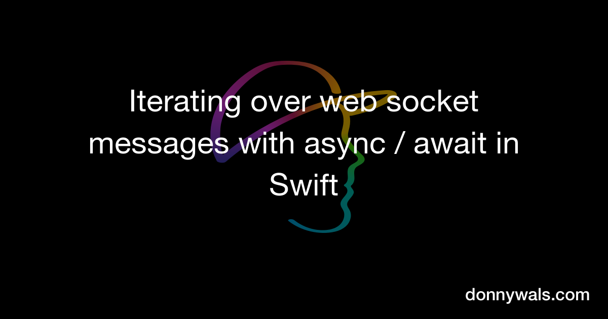 Iterating Over Web Socket Messages With Async Await In Swift