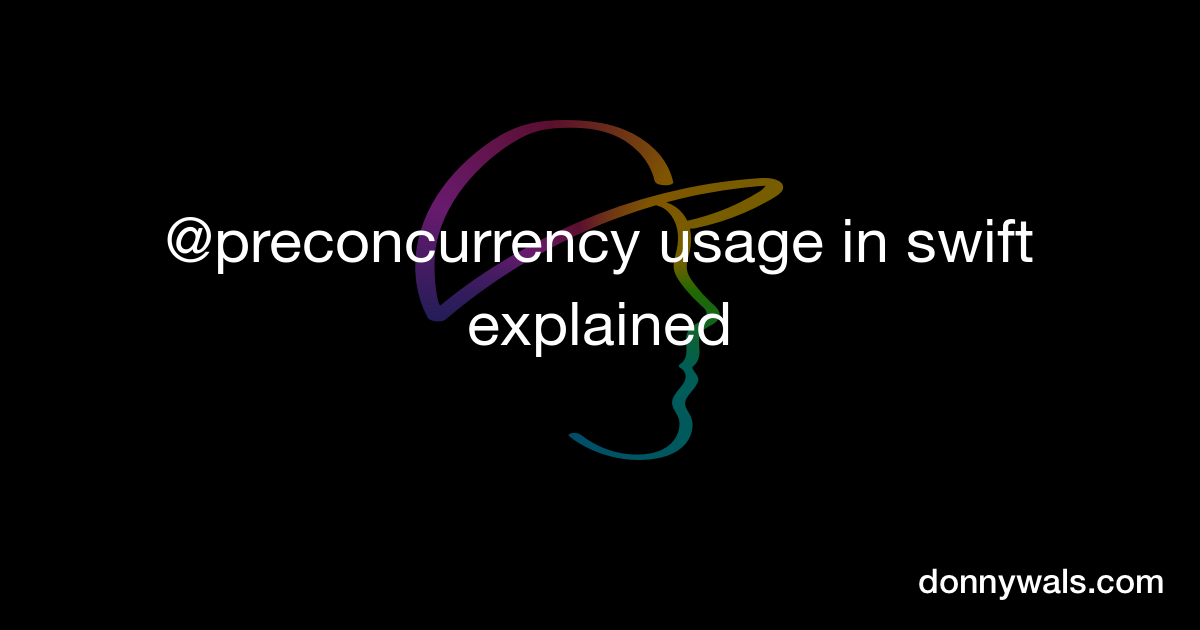 Preconcurrency Usage In Swift Explained Donny Wals