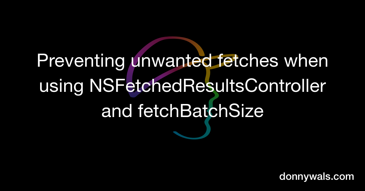 Preventing unwanted fetches when using NSFetchedResultsController and fetchBatchSize