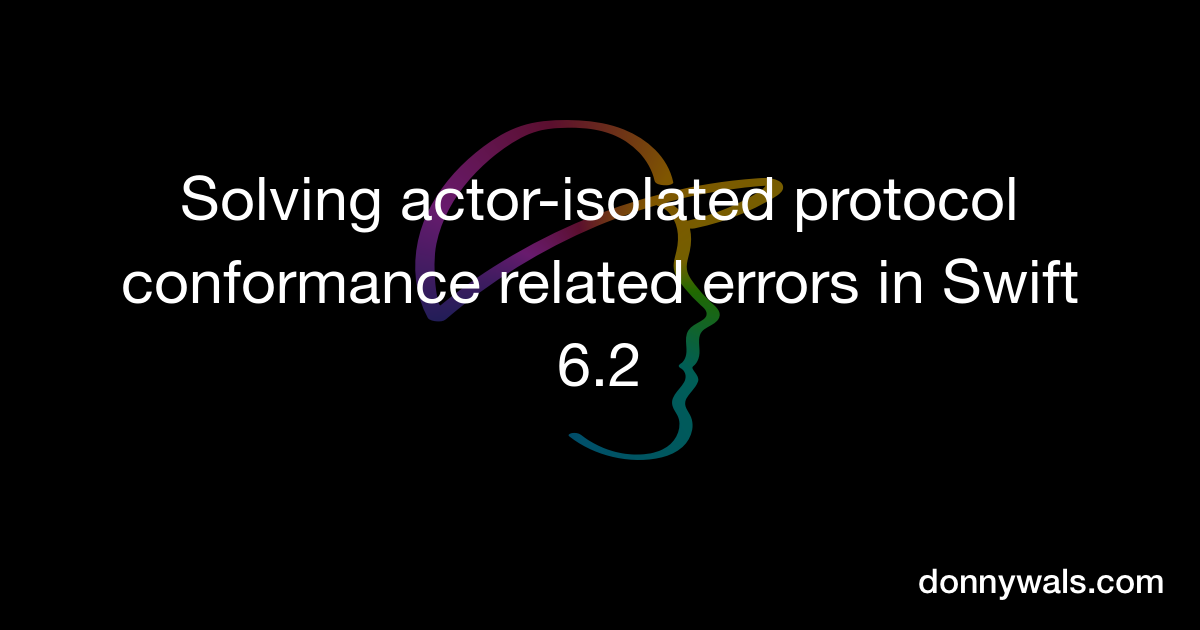 Fixing Actor Isolated Protocol Conformance Associated Errors In Swift 62 Donny Wals