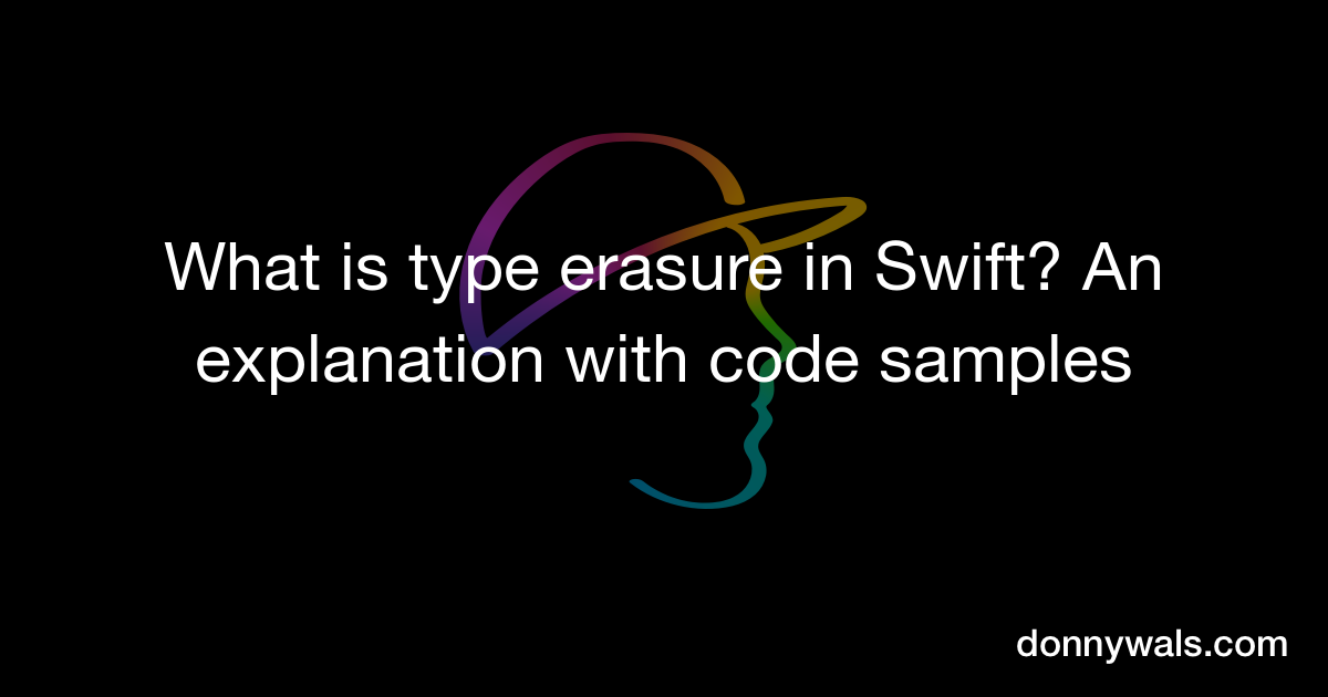 What is type erasure in Swift? An explanation with code samples What is type erasure in Swift? An explanation with code samples