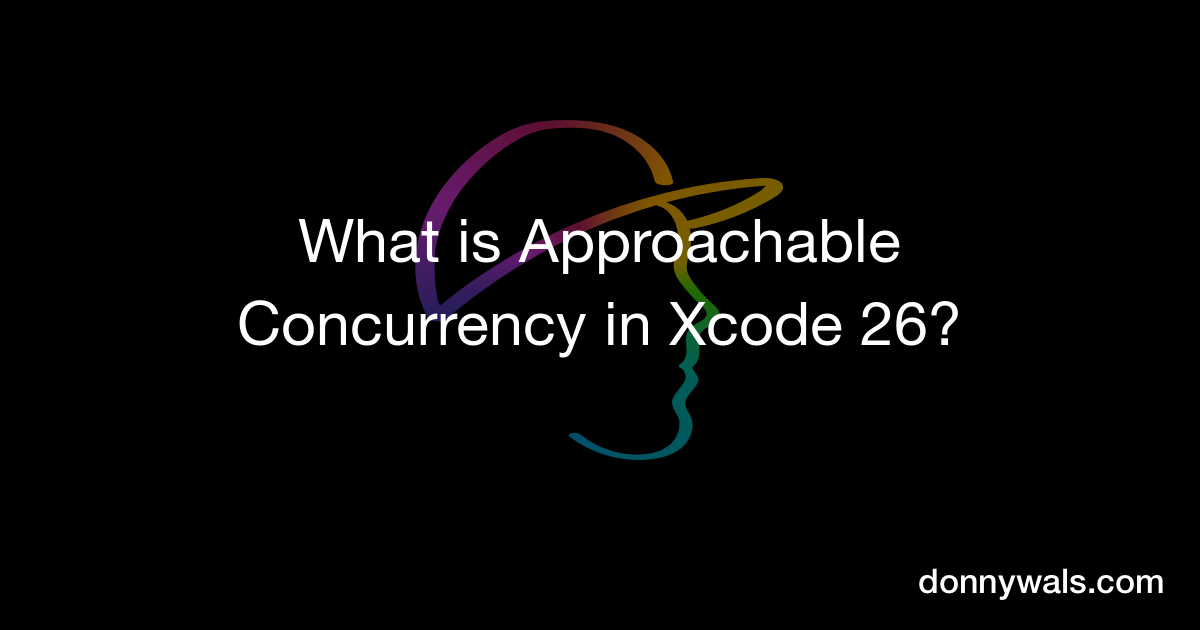 What Is Approachable Concurrency In Xcode 26 Donny Wals