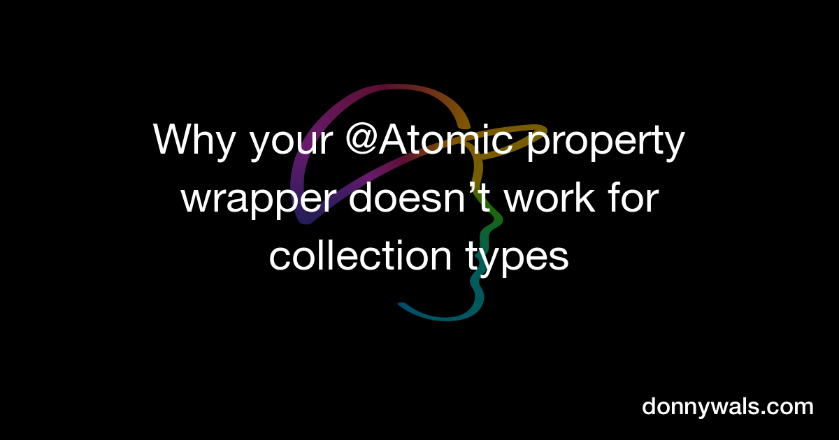 Why your @Atomic property wrapper doesn’t work for collection types